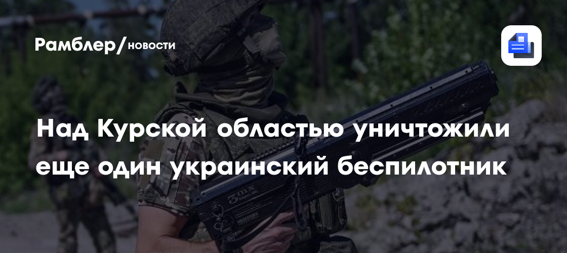 Над Курской областью уничтожили еще один украинский беспилотник