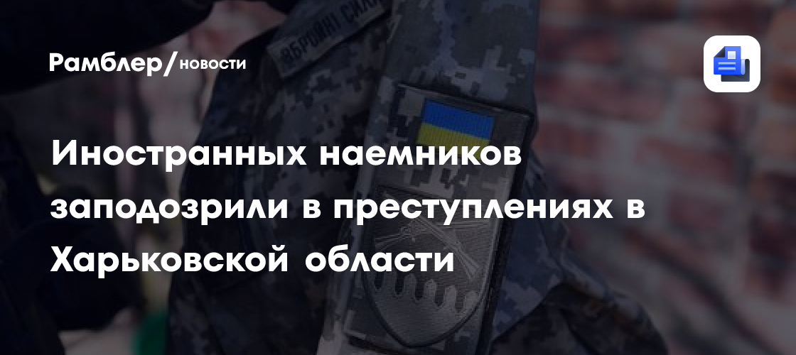 Иностранных наемников заподозрили в преступлениях в Харьковской области