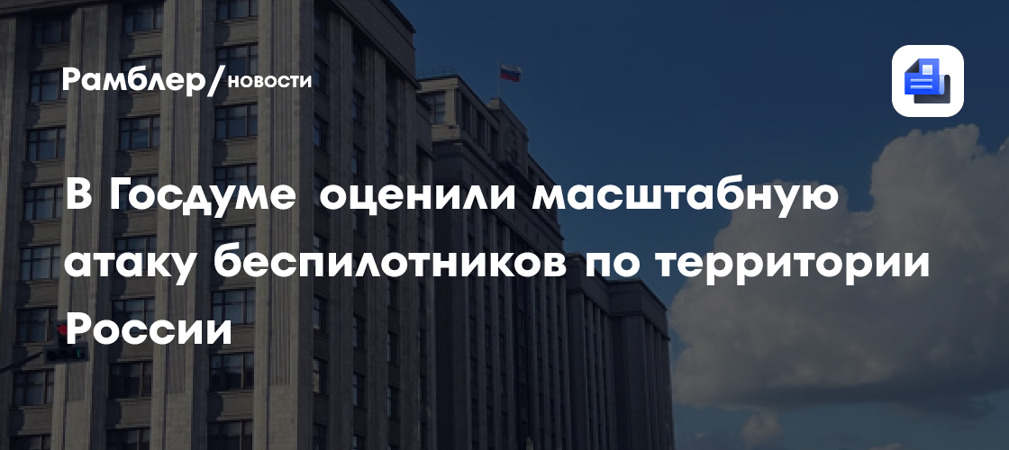 В Госдуме прокомментировали самую мощную атаку дронов ВСУ на Россию