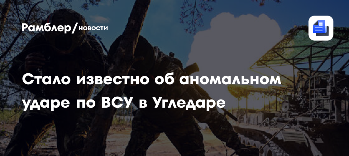 Стало известно об аномальном ударе по ВСУ в Угледаре Рамблерновости