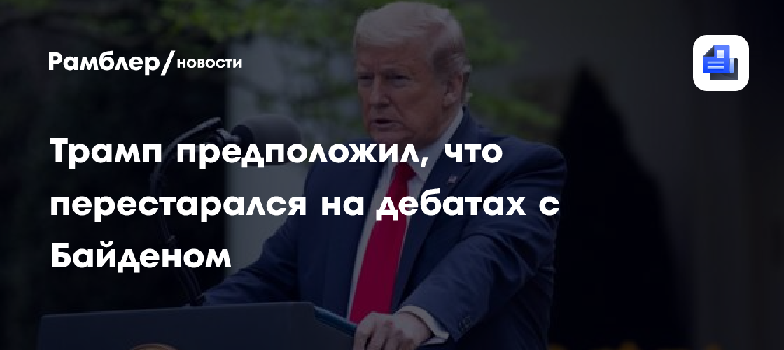 Трамп предположил что перестарался на дебатах с Байденом Рамблерновости