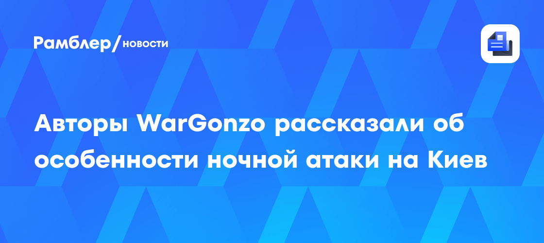 Авторы WarGonzo рассказали об особенности ночной атаки на Киев ...