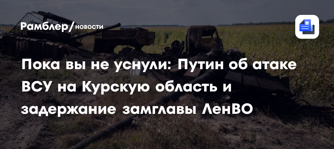Пока вы не уснули Путин о причинах атаки ВСУ на Курскую область и