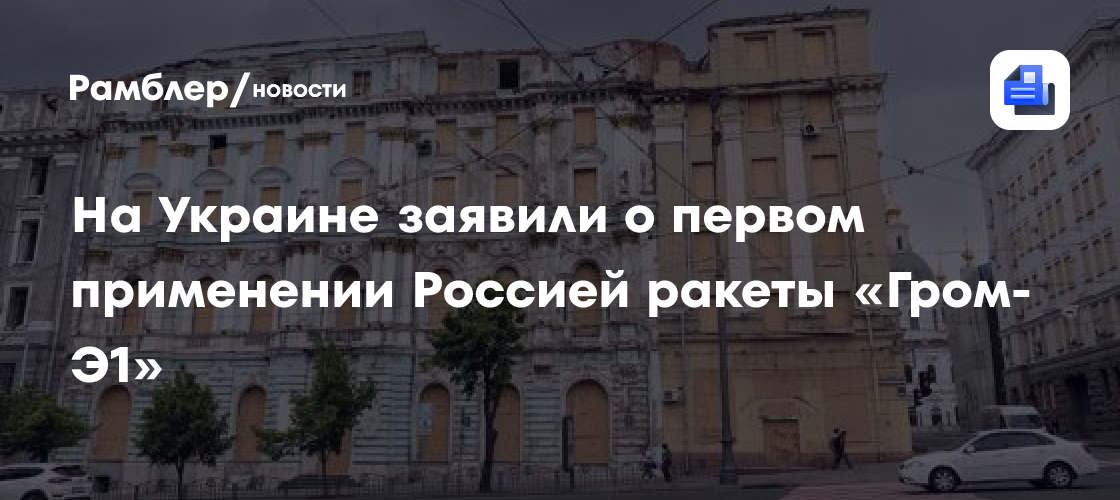 На Украине заявили о первом применении РФ ракеты Гром Э1 Рамблер