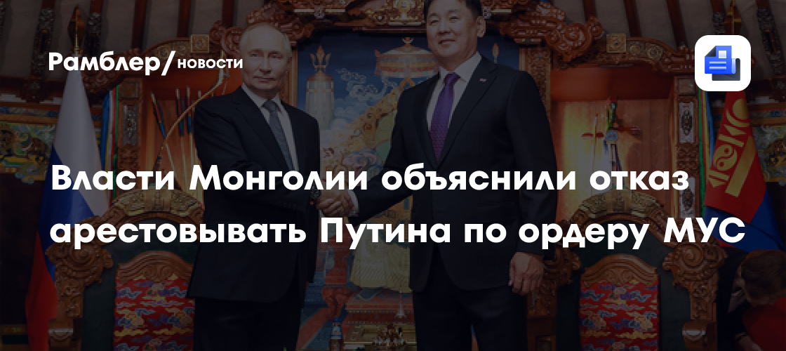Власти Монголии объяснили отказ арестовывать Путина по ордеру МУС
