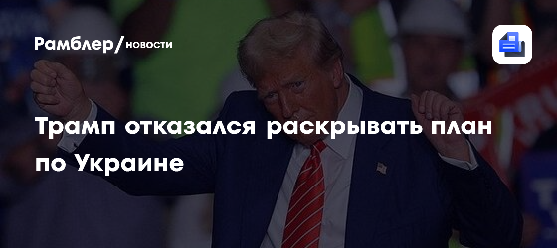 Трамп отказался раскрывать план по Украине из за желания остаться