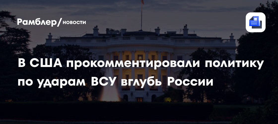 В США прокомментировали политику по ударам ВСУ вглубь России Рамблер