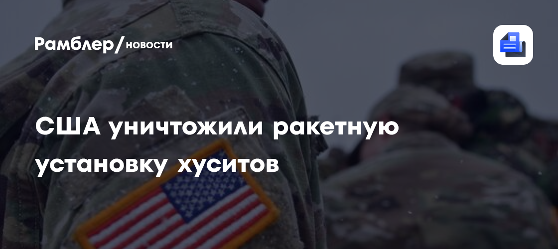 США уничтожили ракетную установку хуситов Рамблерновости
