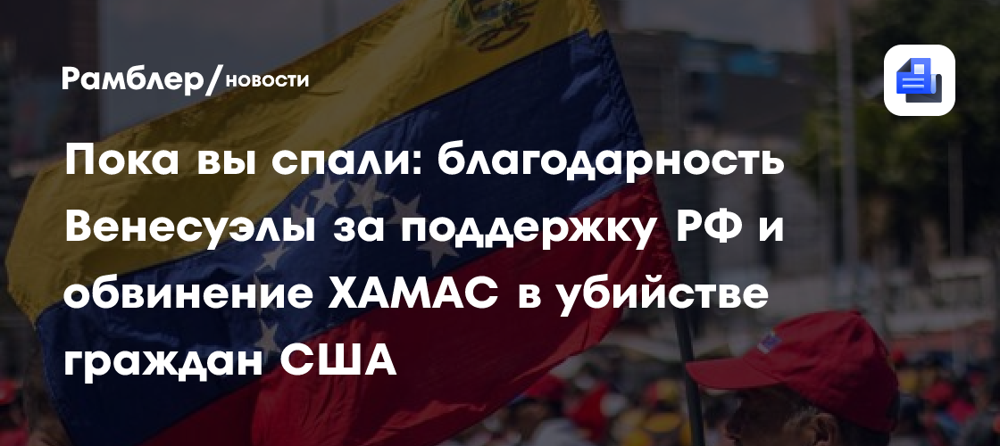 Пока вы спали благодарность Венесуэлы за поддержку РФ и обвинение