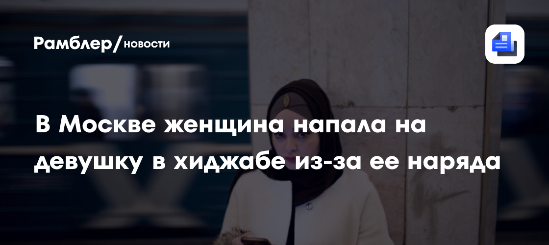 Москвичка напала на девушку в хиджабе из за того что ей не понравился ее наряд Рамблер новости