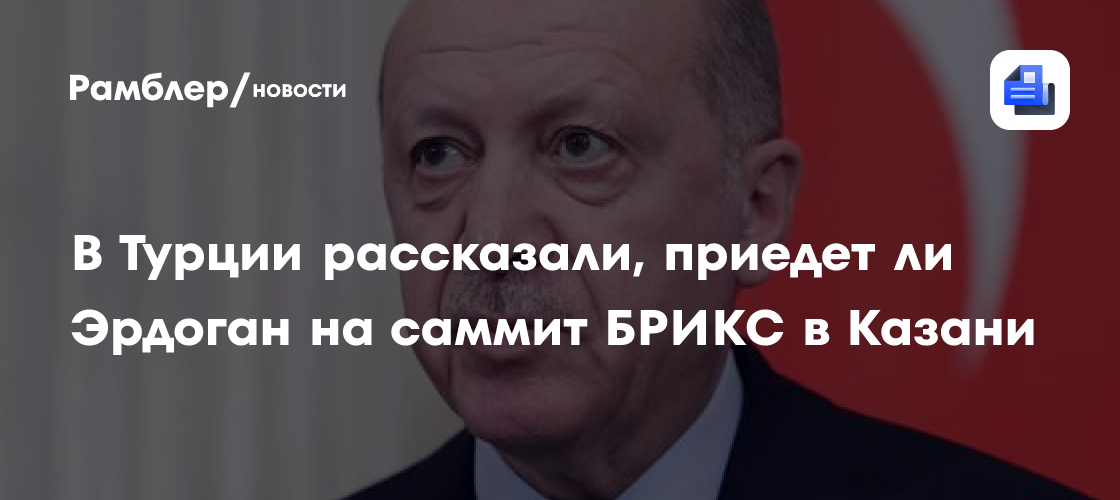 В Турции рассказали приедет ли Эрдоган на саммит БРИКС в Казани