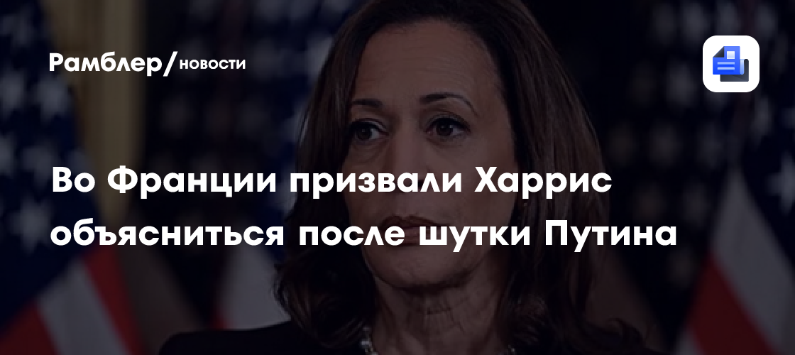 Во Франции призвали Харрис объясниться после шутки Путина Рамблерновости