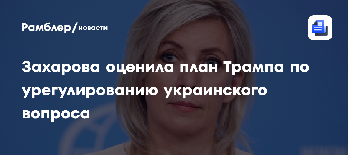 Захарова оценила план Трампа по урегулированию украинского вопроса