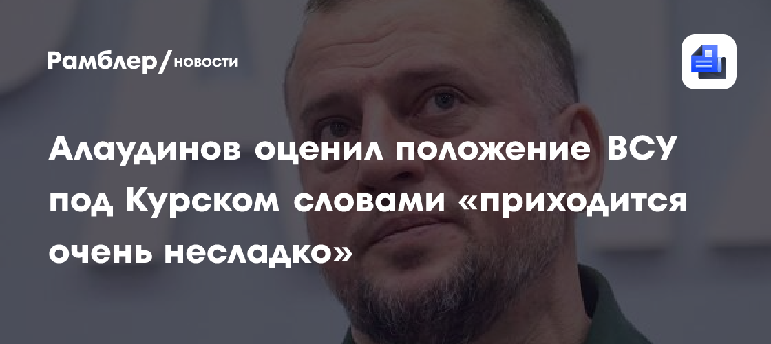 Алаудинов оценил положение ВСУ под Курском словами приходится очень
