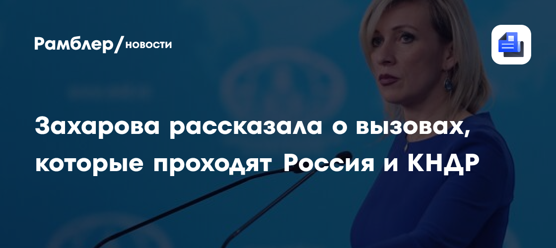 Захарова Россия и КНДР проходят невероятные вызовы санкционной войны