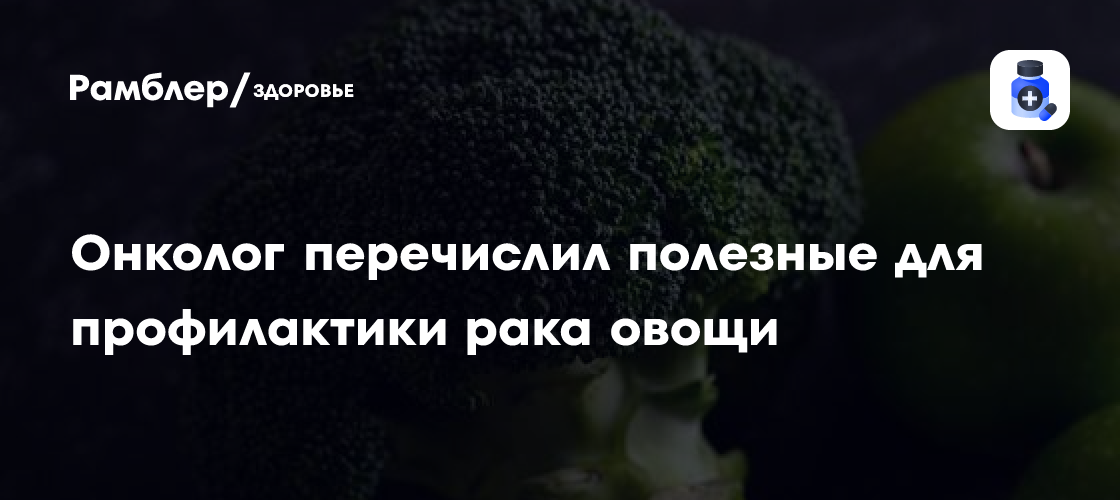 Онколог перечислила полезные для профилактики рака овощи Рамблерздоровье
