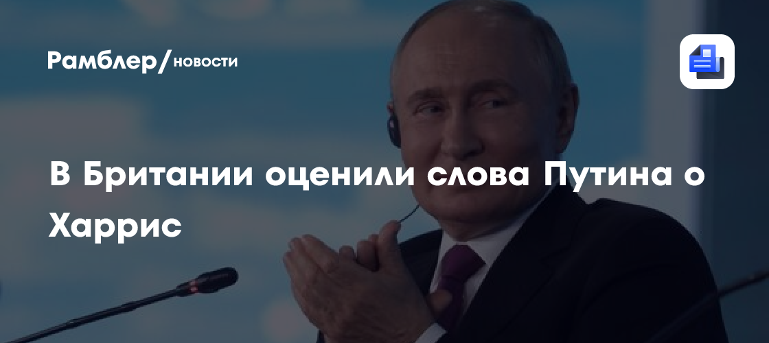 В Британии слова Путина о Харрис назвали отличным троллингом Рамблер