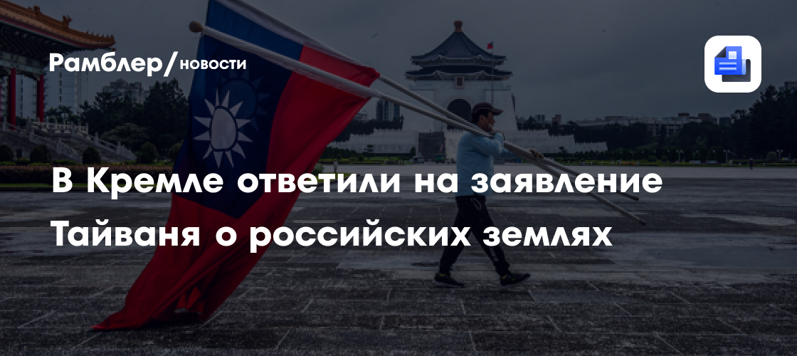 В Кремле ответили на заявление Тайваня о российских землях Рамблер