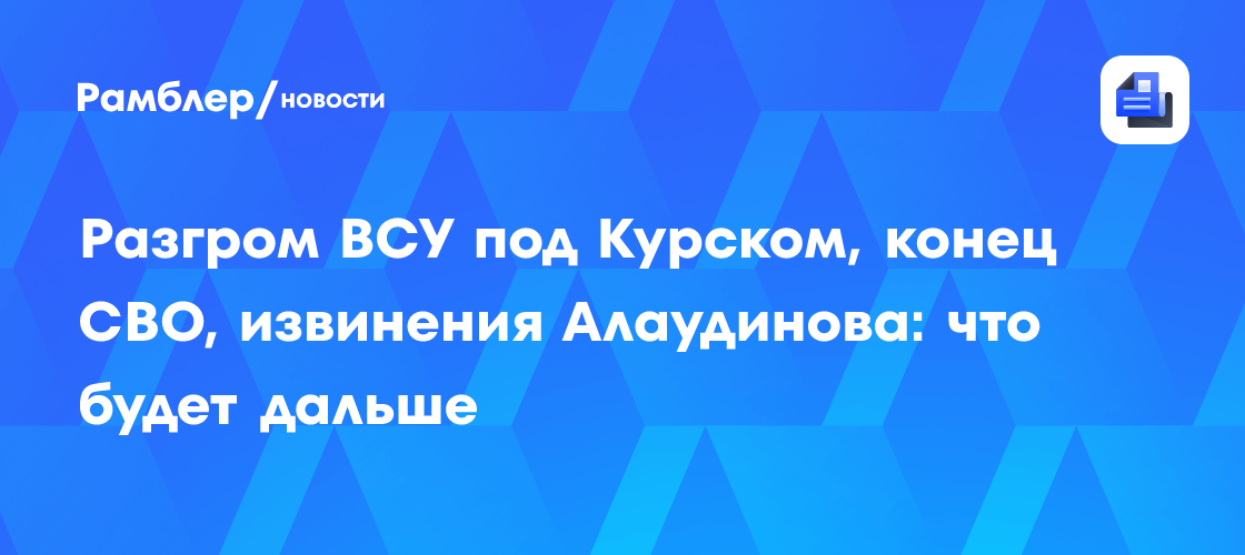 Разгром ВСУ под Курском конец СВО извинения Алаудинова что будет