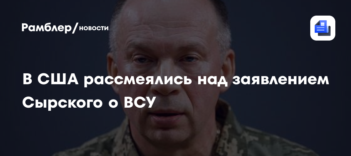В США рассмеялись над заявлением Сырского о ВСУ Рамблерновости