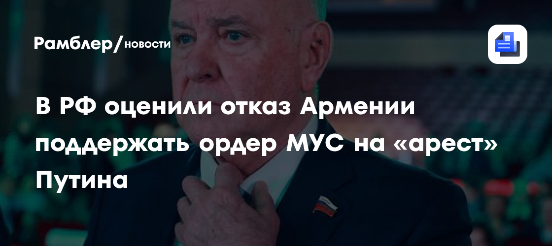 В России прокомментировали отказ Армении поддержать ордер МУС на арест