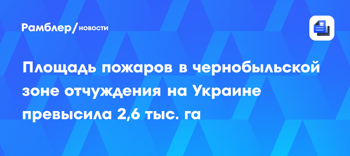 Площадь пожаров в чернобыльской зоне отчуждения на Украине превысила 2
