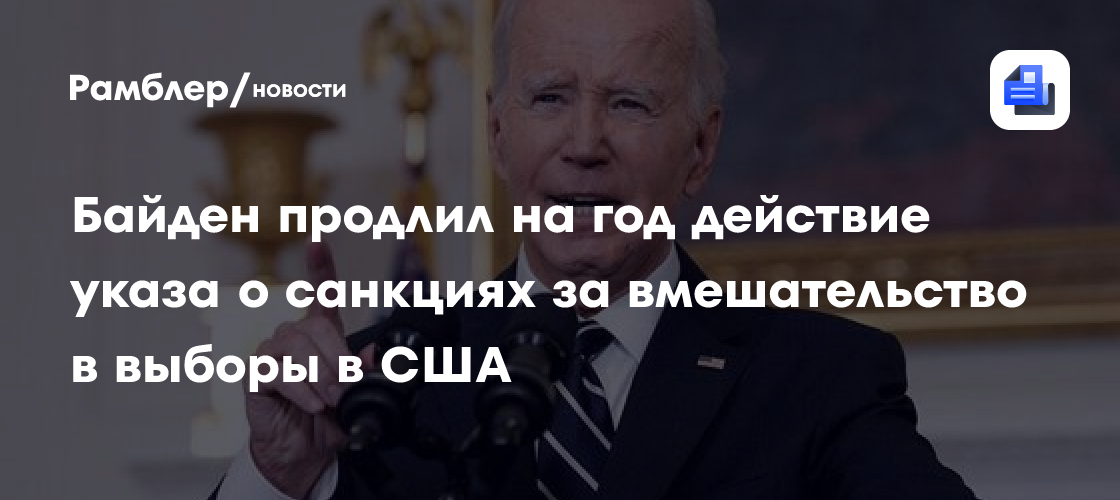 Байден продлил на год действие указа о санкциях за вмешательство в