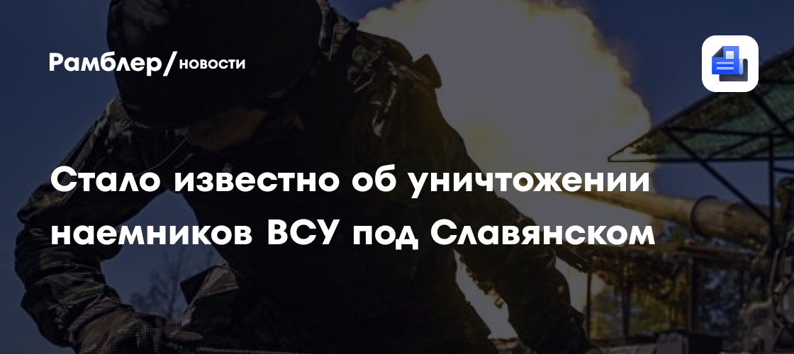 Стало известно об уничтожении наемников ВСУ под Славянском Рамблер
