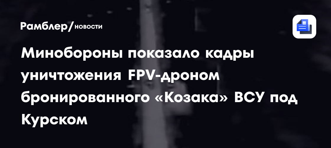 Минобороны показало кадры уничтожения Fpv дроном бронированного Козака