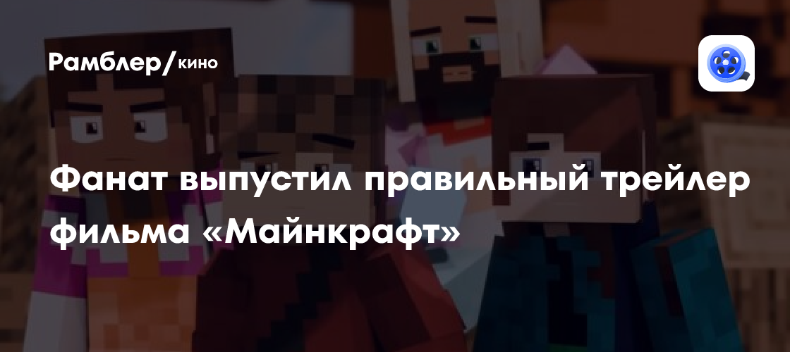 Блогер выпустил анимационный трейлер фильма «Майнкрафт» — фанаты ...