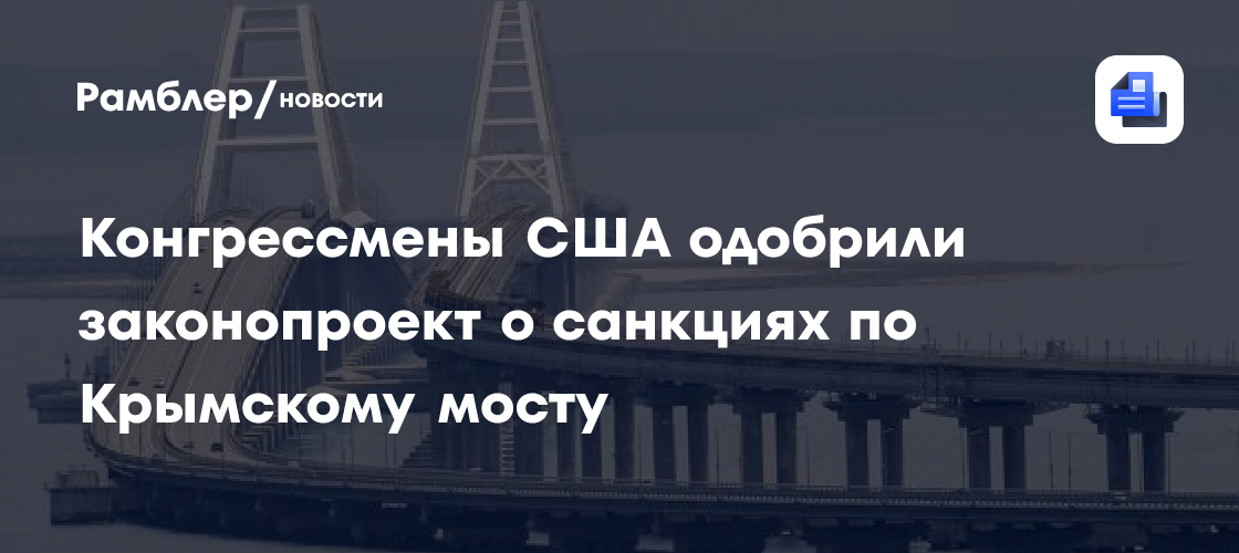 Конгрессмены США одобрили законопроект о санкциях по Крымскому мосту