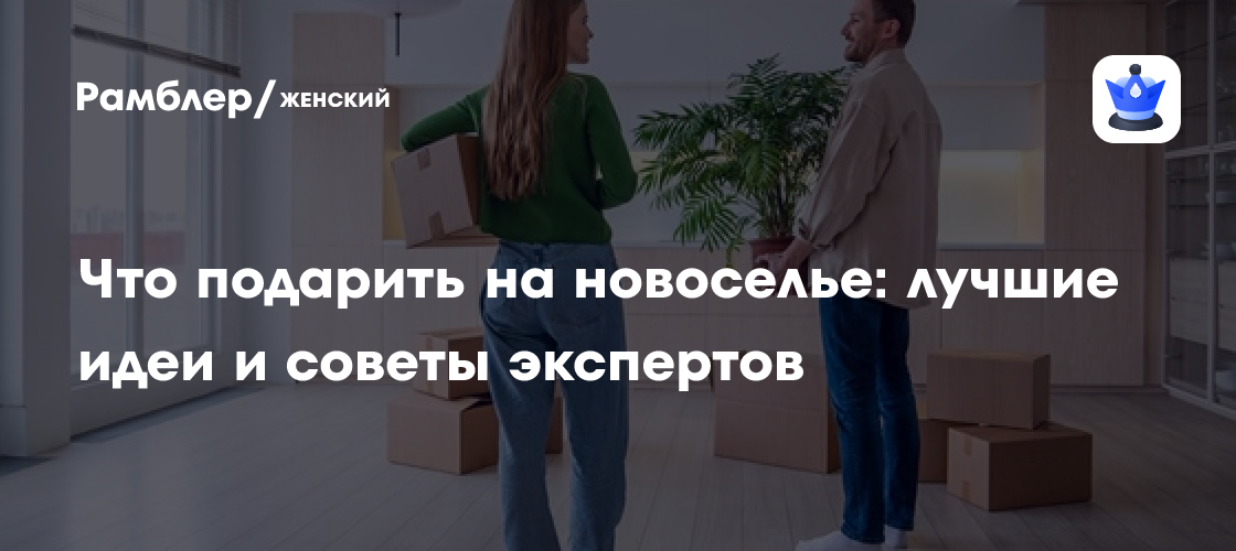 Что подарить на новоселье: лучшие идеи и советы экспертов - Рамблер/женский