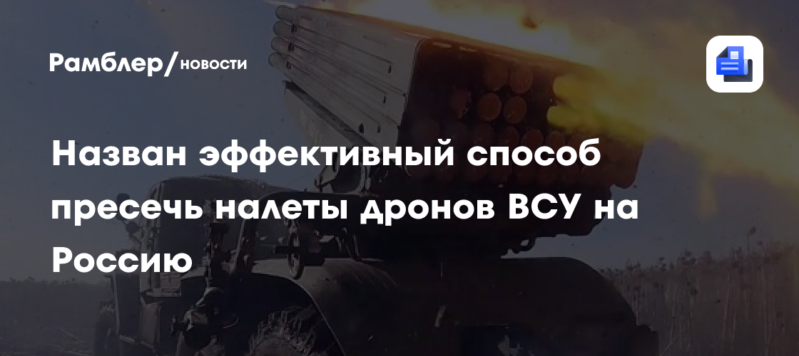 Назван эффективный способ пресечь налеты дронов ВСУ на Россию Рамблер