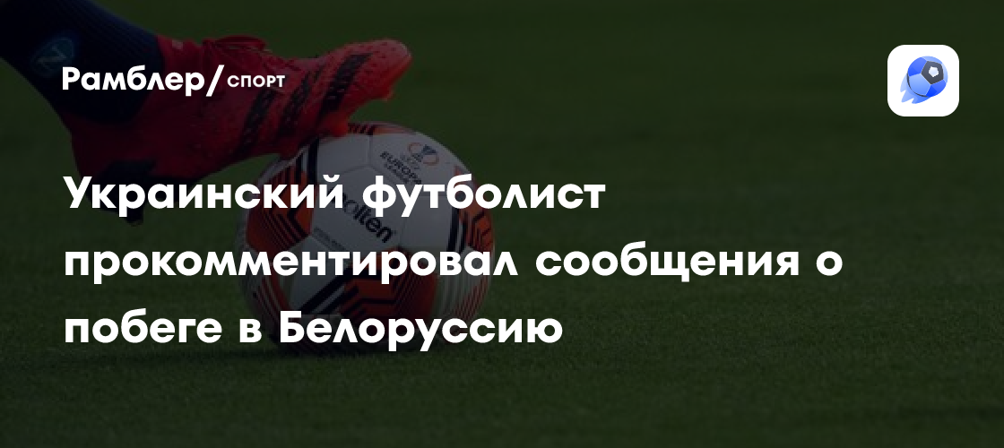 Украинский футболист прокомментировал сообщения о побеге в Белоруссию