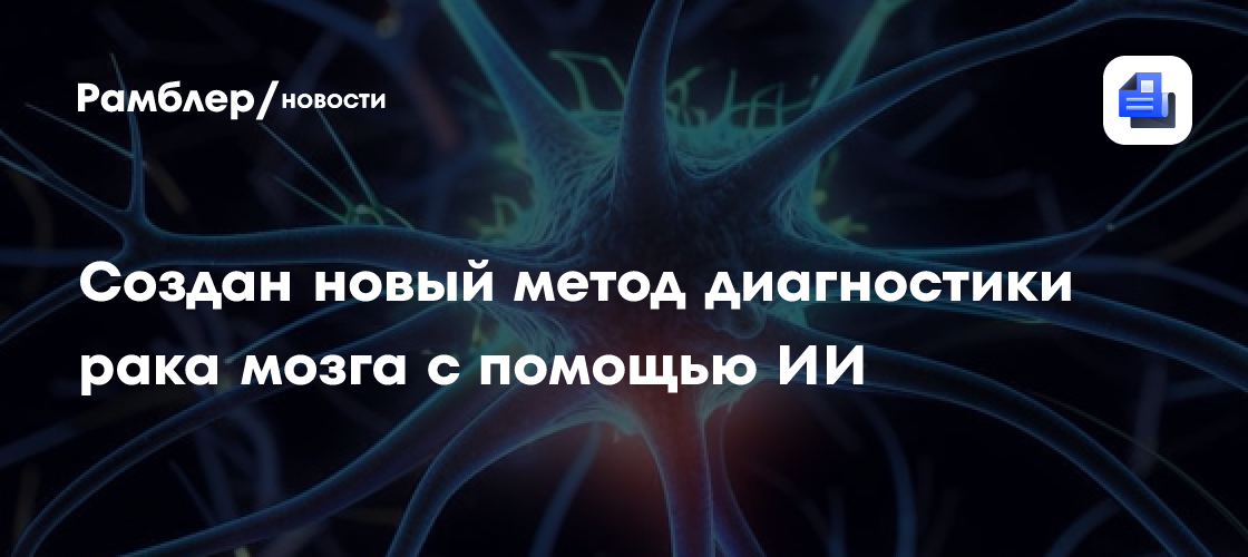 Создан новый метод диагностики рака мозга с помощью ИИ Рамблерновости
