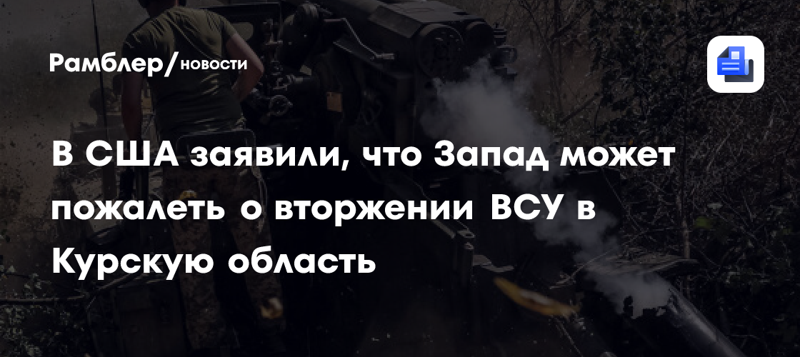 В США заявили что Запад может пожалеть о вторжении ВСУ в Курскую
