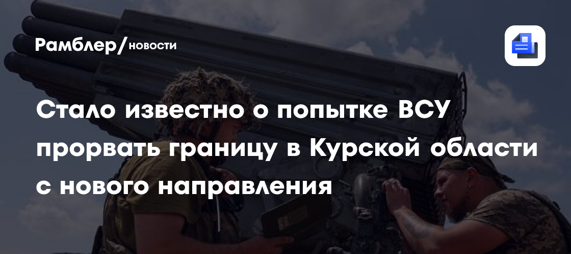 Стало известно о попытке ВСУ прорвать границу в Курской области с
