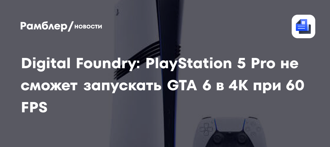 Digital Foundry: PlayStation 5 Pro не сможет запускать GTA 6 в 4K при ...