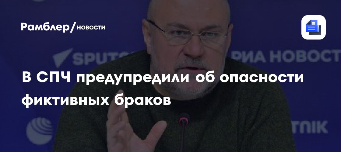 В СПЧ предупредили об опасности фиктивных браков Рамблерновости