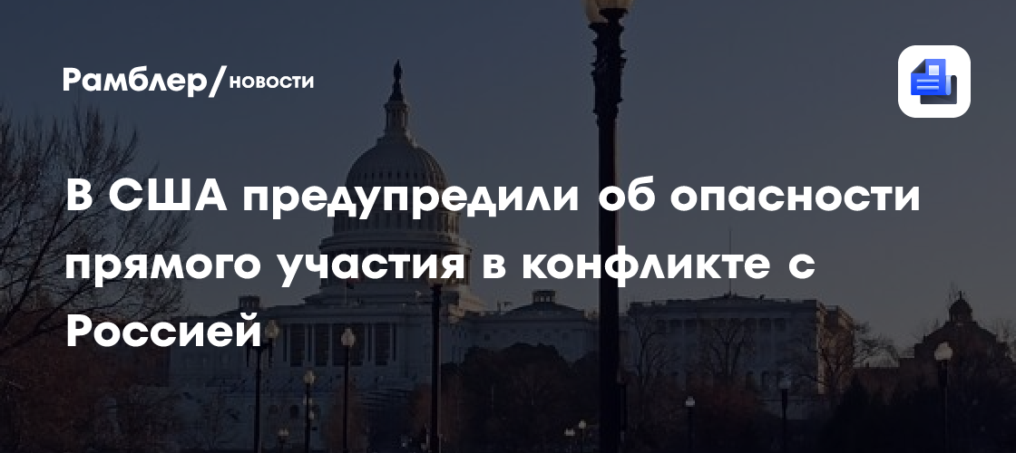 В США предупредили об опасности прямого участия в конфликте с Россией