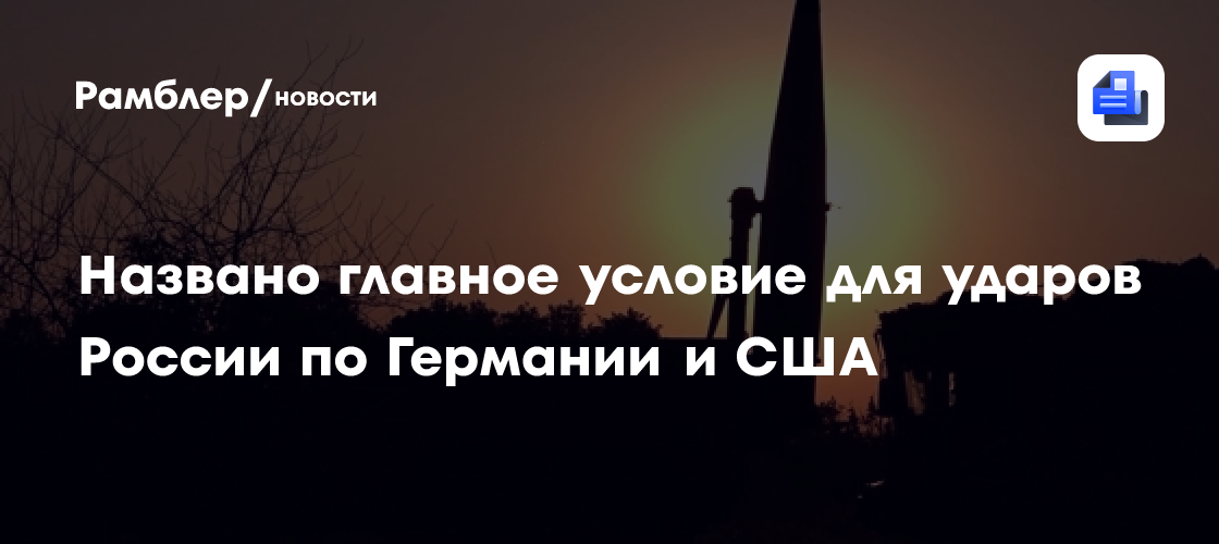 Названо главное условие для ударов России по Германии и США Рамблер