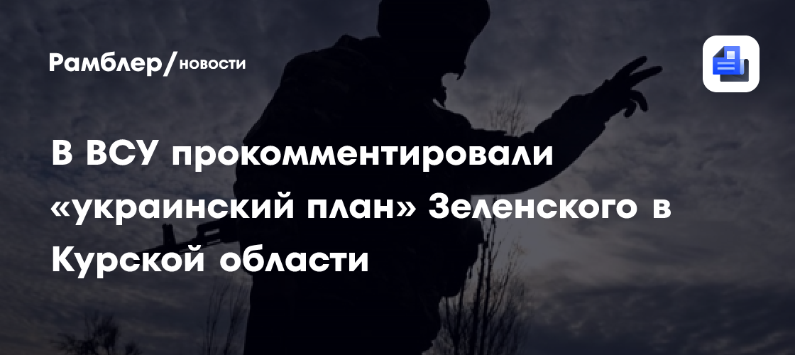 В ВСУ прокомментировали украинский план Зеленского в Курской области