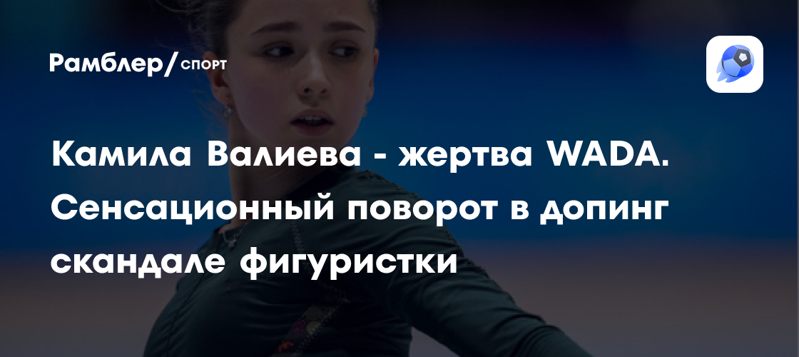 Камила Валиева жертва Wada Сенсационный поворот в допинг скандале
