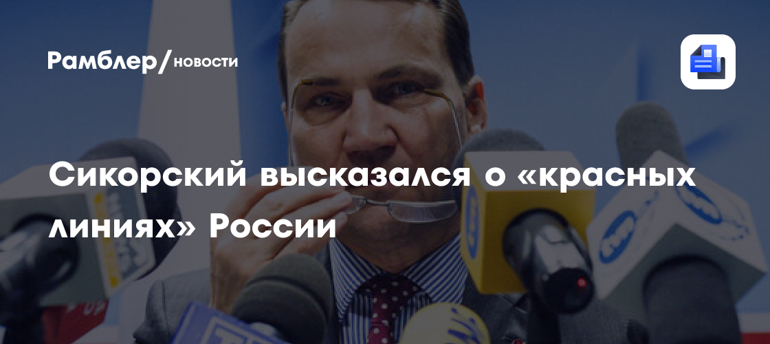 Глава МИД Польши Сикорский призвал не бояться красных линий России