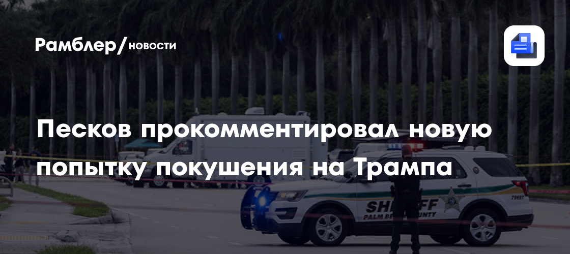 Песков прокомментировал новую попытку покушения на Трампа Рамблерновости