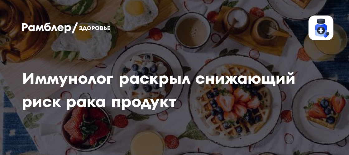 Россиянам раскрыли снижающий риск рака продукт Рамблерздоровье