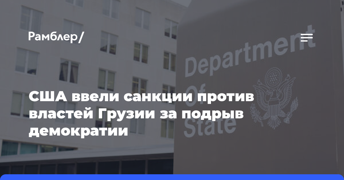 США ввели санкции против властей Грузии за подрыв демократии Рамблер