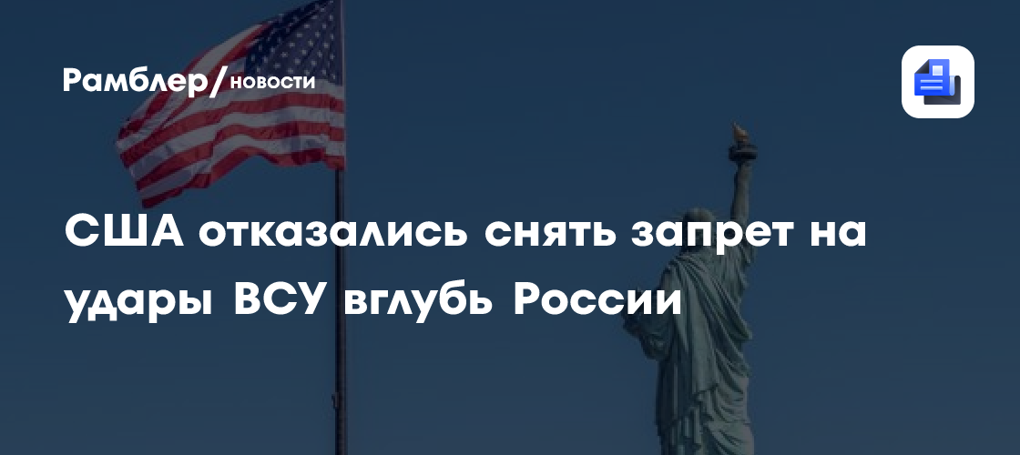 США отказались снять запрет на удары ВСУ вглубь России Рамблерновости