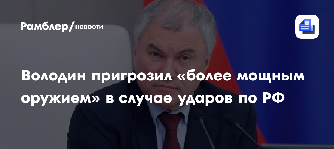 Володин пригрозил более мощным оружием в случае ударов по РФ
