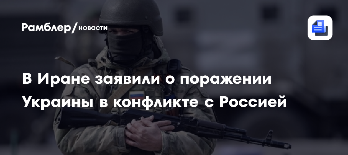 В Иране заявили о поражении Украины в конфликте с Россией Рамблерновости